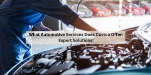 What Automotive Services Does Costco Offer: Expert Solutions!
