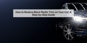 How to Restore Black Plastic Trim on Your Car: A Step-by-Step Guide
