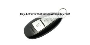 Hey, Let’s Fix That Nissan Altima Key Fob!