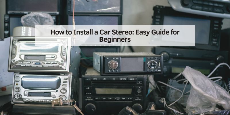 How to Install a Car Stereo: Easy Guide for Beginners