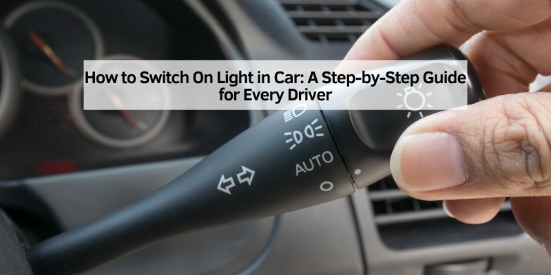 How to Switch On Light in Car: A Step-by-Step Guide for Every Driver
