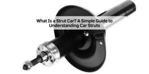What Is a Strut Car? A Simple Guide to Understanding Car Struts
